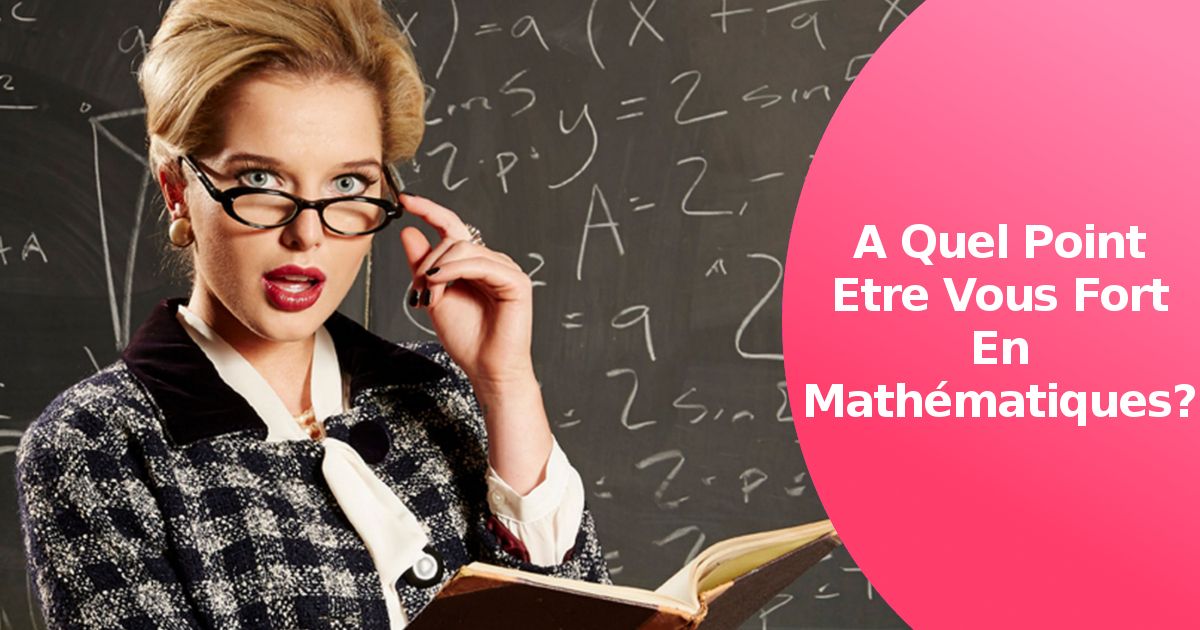 A Quel Point Etre Vous Fort En Mathématiques?